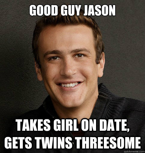 Good Guy Jason Takes girl on date, gets twins threesome - Misc - quickmeme