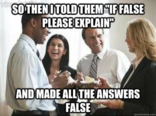So then i told them "if false please explain" and made all the answers false - Laughing High ...