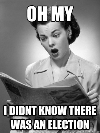 oh my i didnt know there was an election - Front Page Surprise - quickmeme