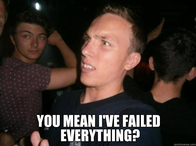 you mean i've failed everything? - SpursLegend Shock - quickmeme