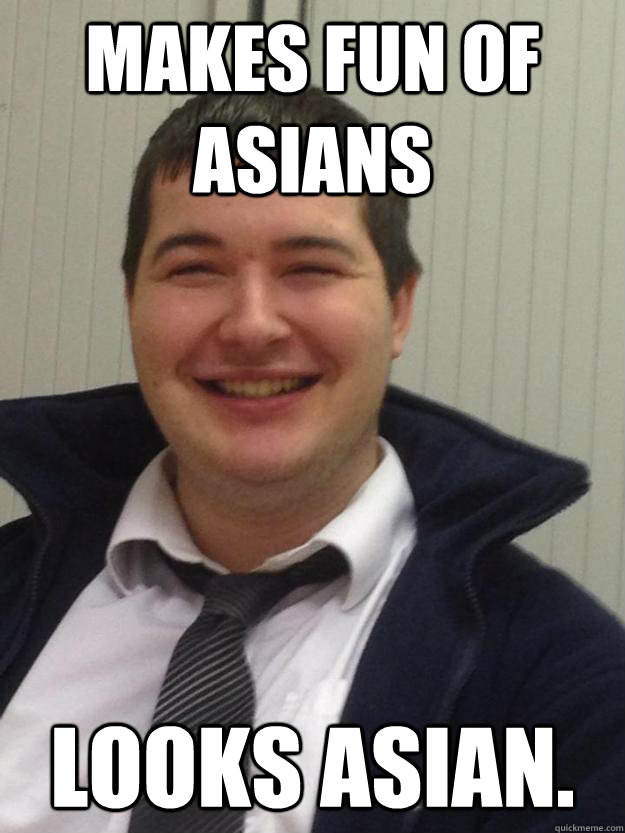 Makes fun of Asians Looks Asian. - Misc - quickmeme