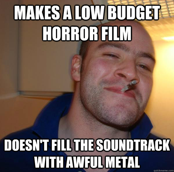 Makes a low budget horror film Doesn't fill the soundtrack with awful metal - Misc - quickmeme