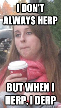 I Don't always herp But when i herp, i derp - SMills - quickmeme