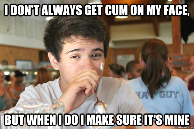 I don't always get cum on my face, but when i do i make sure it's mine - Misc - quickmeme