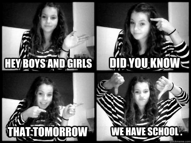 Hey boys and girls Did you know That tomorrow We have school . - Hannah Tygielski - quickmeme