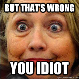 But that's wrong You idiot - Misc - quickmeme