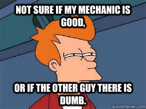 Not sure if my mechanic is good, Or if the other guy there is dumb. - Confused Fry- Facebook ...