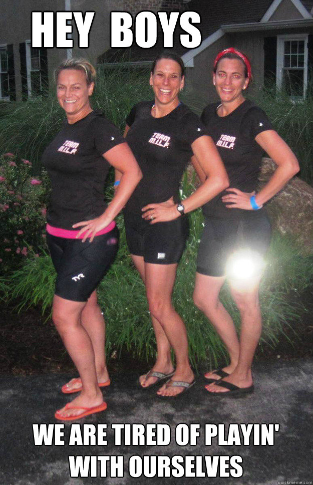 hey boys we are tired of playin' with ourselves - team milf - quickmeme