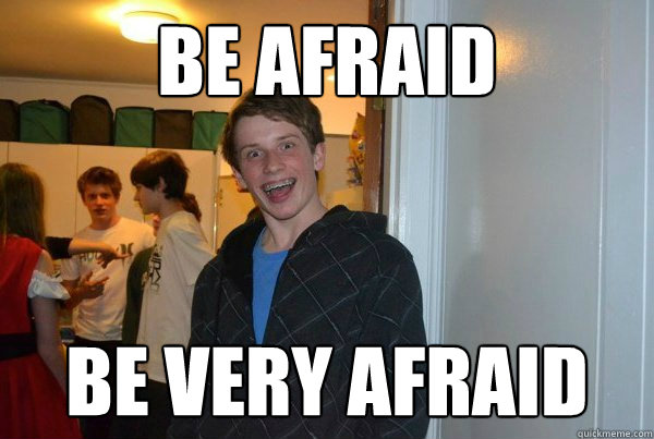 Be afraid Be very afraid - limus - quickmeme