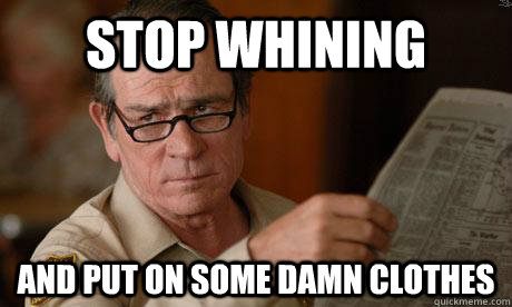 Stop whining and put on some damn clothes - Misc - quickmeme