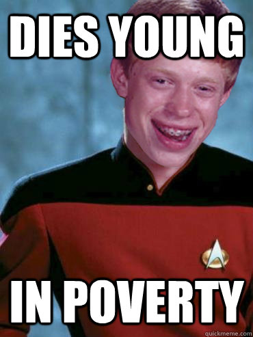 dies young in poverty - Bad Luck Ensign Brian - quickmeme