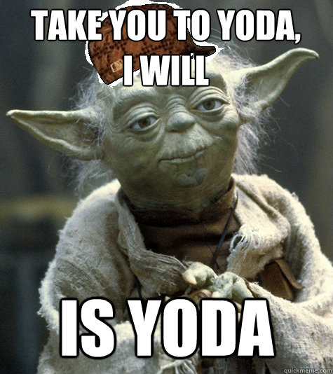 Take you to Yoda, I will Is yoda - Scumbag Yoda - quickmeme