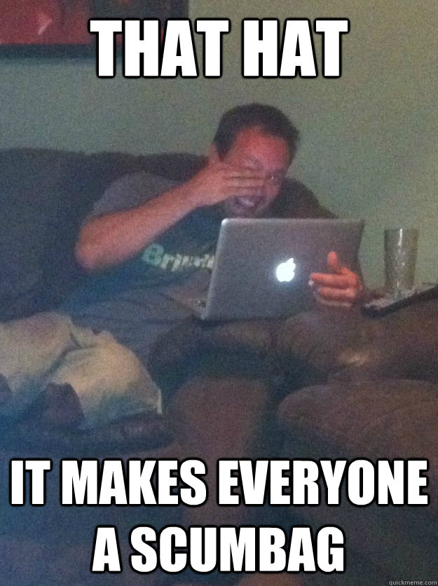 that hat it makes everyone a scumbag - Misc - quickmeme