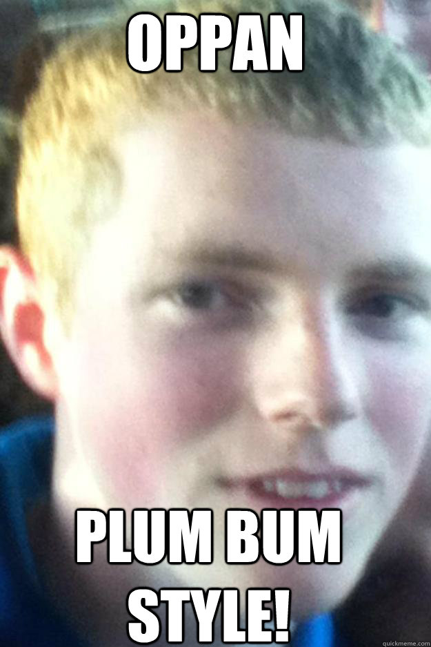 Oppan Plum bum style! - Misc - quickmeme
