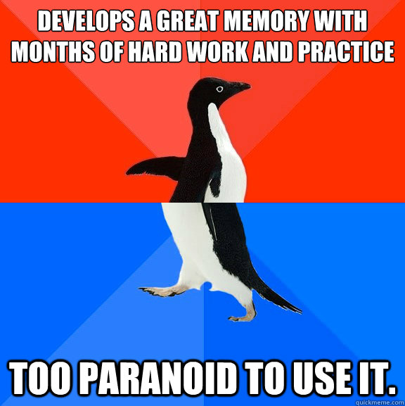 Develops a great memory with months of hard work and practice Too paranoid to use it. - Socially ...