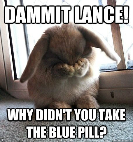 Dammit Lance! why didn't you take the blue pill? - Misc - quickmeme