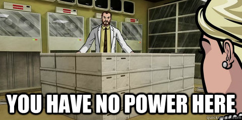 YOU HAVE NO POWER HERE - Misc - quickmeme