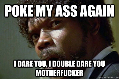 Poke my ASS Again i dare you, i double dare you motherfucker - pulpfuction - quickmeme