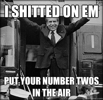 I SHITTED ON EM PUT YOUR NUMBER TWOS IN THE AIR - Shitted On Em - quickmeme