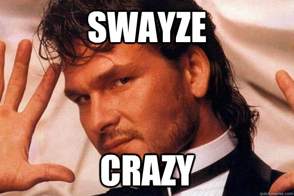 Swayze crazy - Swayze - quickmeme