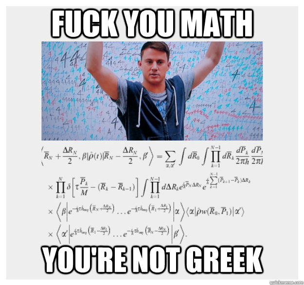 FUCK YOU MATH YOU'RE NOT GREEK - Misc - quickmeme