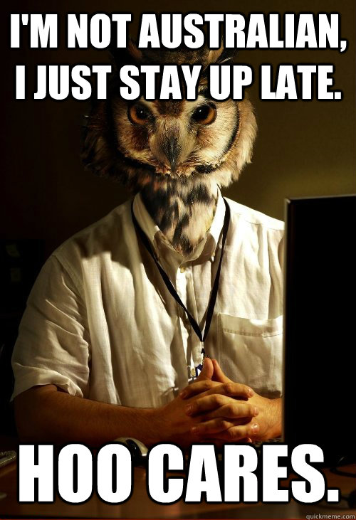 I'm not Australian, I just stay up late. Hoo cares. - Misc - quickmeme