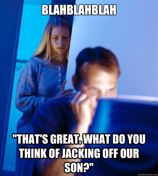 BLAHBLAHBLAH "That's great. What do you think of jacking off our son?" - Misc - quickmeme
