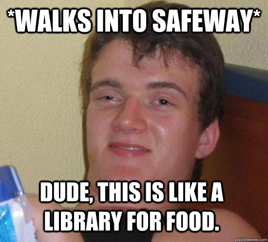 *Walks into Safeway* Dude, this is like a library for food. - Misc - quickmeme
