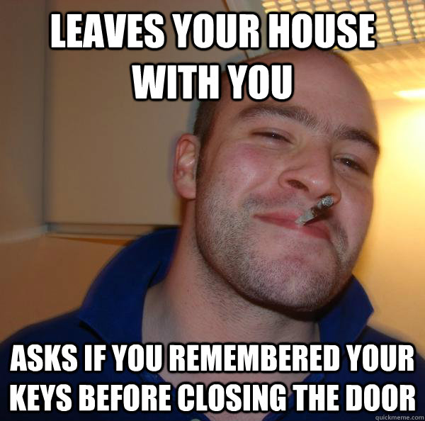 Leaves your house with you asks if you remembered your keys before closing the door - Misc ...
