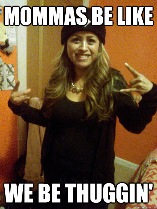 Mommas Be Like We Be Thuggin' - Mommas Be Like - quickmeme