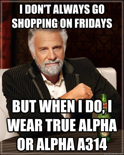 I don't always go shopping on fridays but when I do, I wear True alpha or Alpha A314 - Misc ...