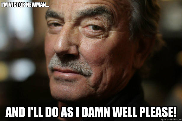 I'm Victor Newman... and I'll do as i damn well please! - Victor Newman - quickmeme