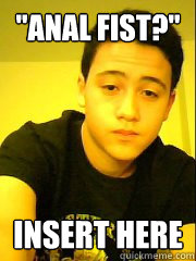 "Anal fist?" Insert here - Misc - quickmeme