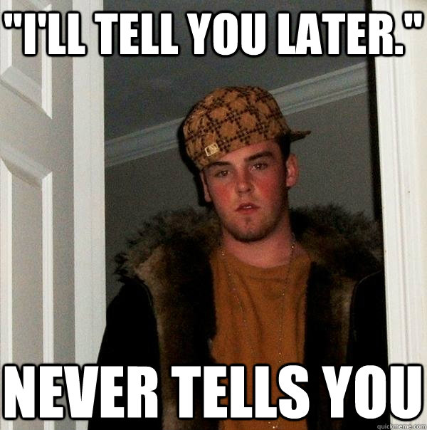  I ll Tell You Later Never Tells You Scumbag Steve Quickmeme