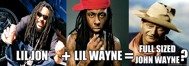 lil jon + lil wayne = full sized john wayne ? - Misc - quickmeme