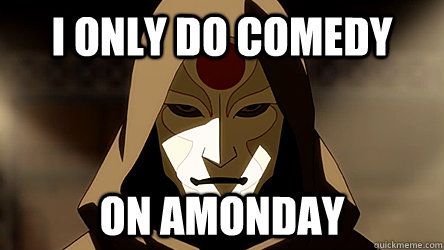 I only do Comedy On amonday - Misc - quickmeme