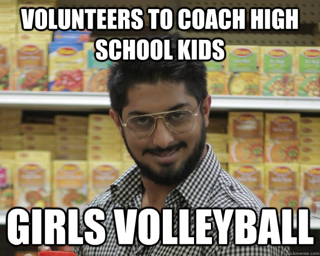 volunteers to coach high school kids girls volleyball - Naughty Arun - quickmeme
