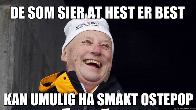 de som sier at hest er best kan umulig ha smakt ostepop - The Norwegian King - quickmeme