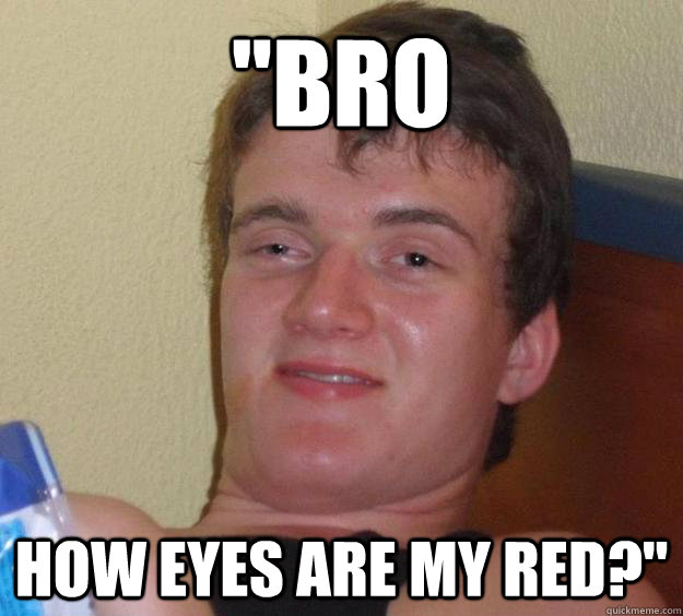 "bro How eyes are my red?" - Misc - quickmeme