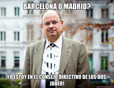 Barcelona o Madrid? yo estoy en el consejo directivo de los dos, joder! - Marc De Clercq - quickmeme