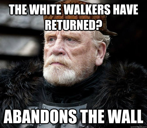 The White Walkers have returned? Abandons the wall - Misc - quickmeme