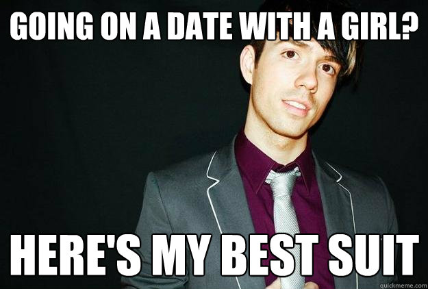 Going on a date with a girl? Here's my best suit - Good Gay Geoff - quickmeme