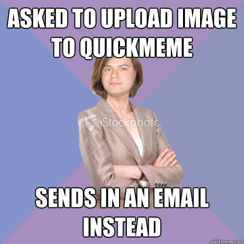 Asked to upload image to quickmeme Sends in an email instead - Disapproving Chads Mom - quickmeme