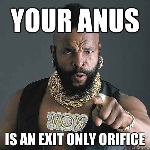 Your anus is an exit only orifice - Misc - quickmeme