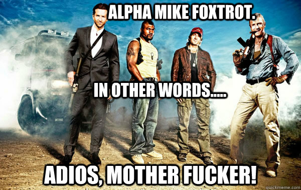 Alpha mike foxtrot. In other words..... Adios, mother fucker! - A-Team - quickmeme