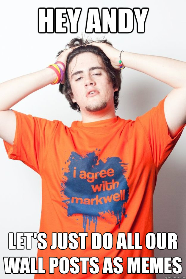 hey andy let's just do all our wall posts as memes - Misc - quickmeme