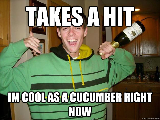 Takes a Hit Im cool as a cucumber right now - One Hit Henry - quickmeme