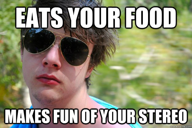 eats your food makes fun of your stereo - Scumbag Stoner - quickmeme