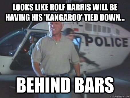 looks like rolf harris will be having his 'kangaroo' tied down... behind bars - Scumbag Sheriff ...