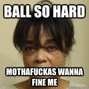 ball so hard mothafuckas wanna fine me - dusty miller - quickmeme